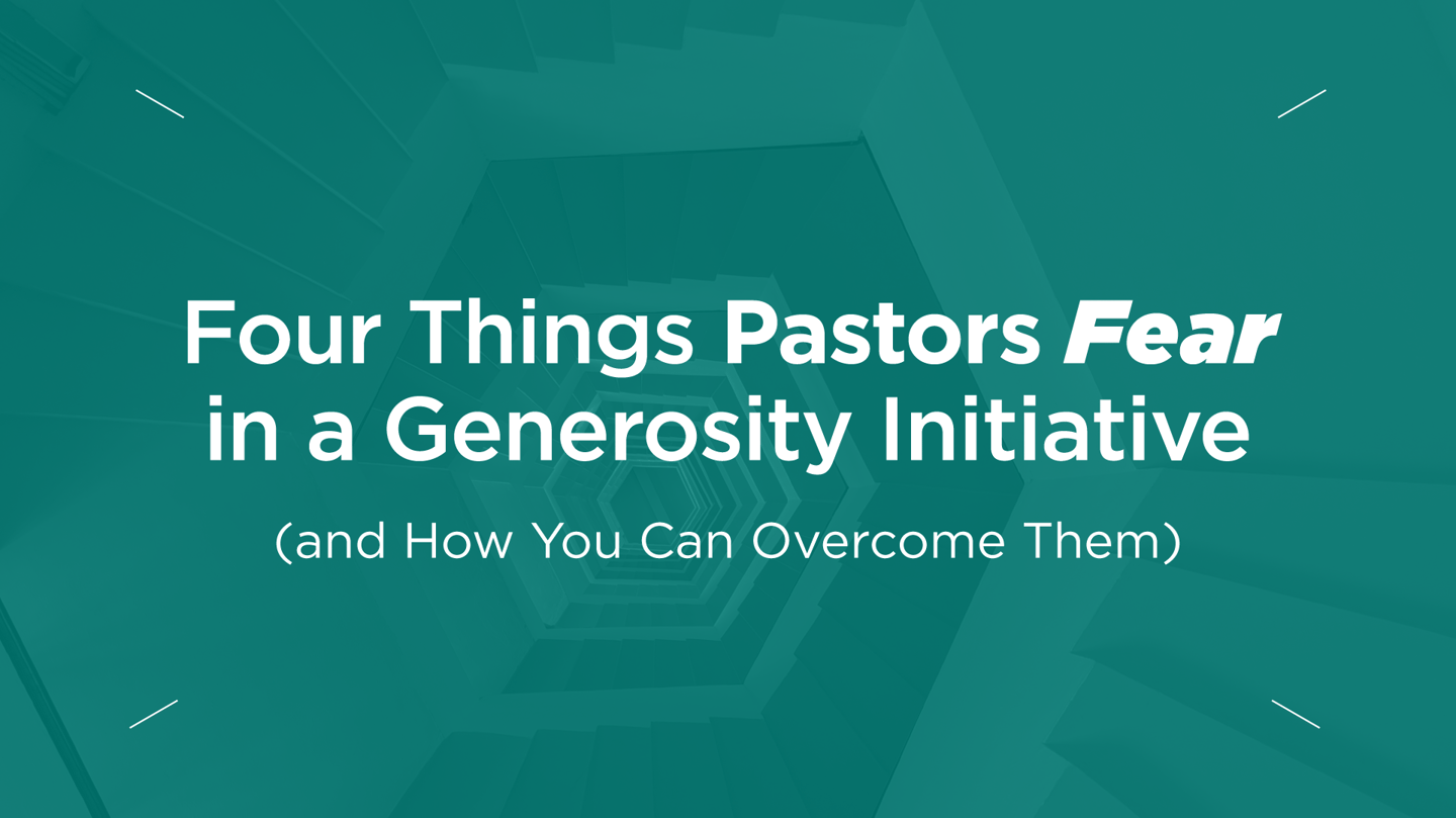 Four More Things Pastors Fear In A Generosity Initiative (and How You Can Overcome Them)